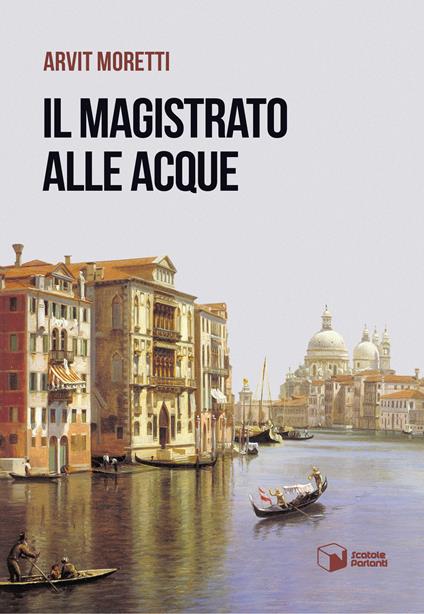 Il magistrato alle Acque - Arvit Moretti - Libro - Scatole Parlanti - Voci | Feltrinelli