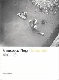 Francesco Negri fotografo 1841-1924. Ediz. illustrata - Barbara Bergaglio - P. Cavanna - Libro ...