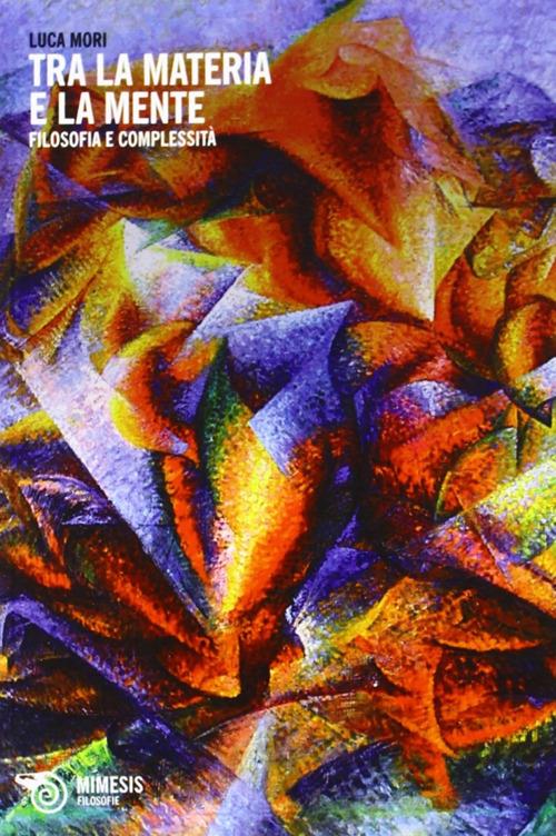 Tra la materia e la mente. Filosofia e complessità - Luca Mori - Libro ...