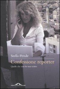 Confessione reporter. Quello che non ho mai scritto - Stella Pende ...