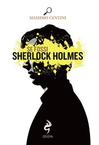 Se fossi Sherlock Holmes - Massimo Centini - Libro - Odoya - Agire e ...